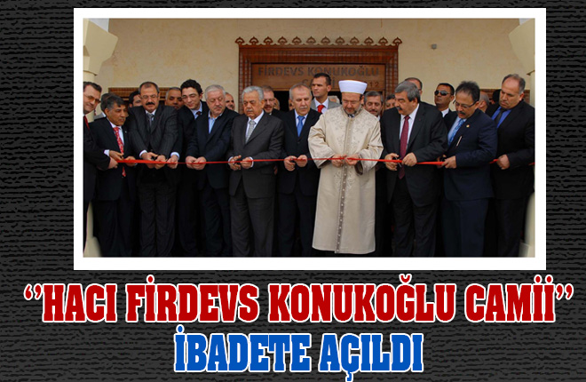 Hacı Firdevs Konukoğlu Camii’’ İbadete Açıldı